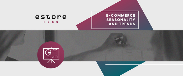 eCommerce seasonality and trends at eStoreLabs